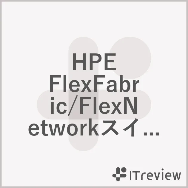 HPE FlexFabric/FlexNetworkスイッチの機能一覧と機能ごとの評価を紹介！【ITreview】IT製品のレビュー・比較サイト